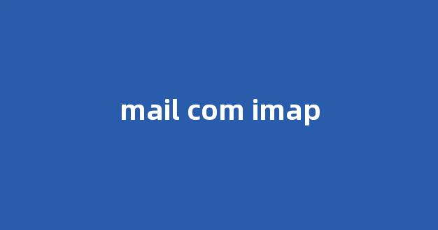 使用Mail.com的IMAP设置：一篇全面指南 - 邮件发送API接口|AokSend